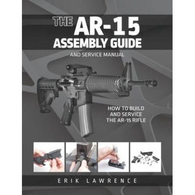 The AR-15 Assembly Guide How to Build and Service the AR-15 Rifle od 16 ...