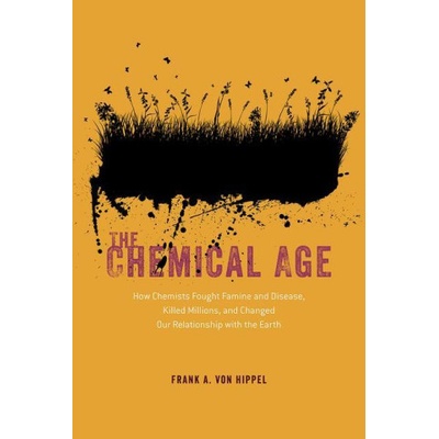 The Chemical Age: How Chemists Fought Famine and Disease, Killed Millions, and Changed Our ...
