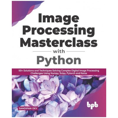 Image Processing Masterclass with Python: 50+ Solutions and Techniques Solving Complex Digital ...