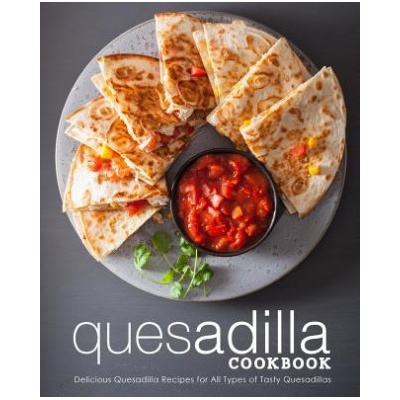Quesadilla Cookbook: Delicious Quesadilla Recipes for All Types of ...