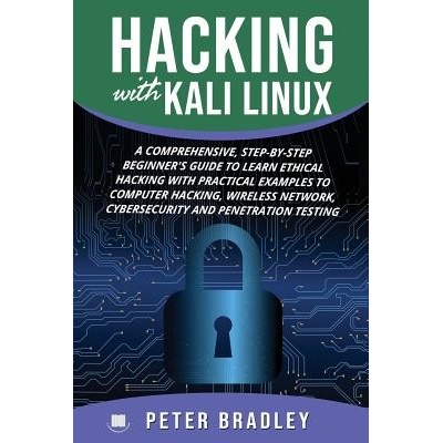Hacking With Kali Linux: A Comprehensive, Step-By-Step Beginners Guide to Learn Ethical Hacking ...