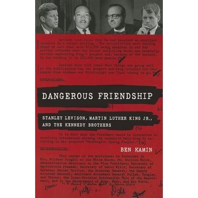 Dangerous Friendship: Stanley Levison, Martin Luther King, Jr., and the ...