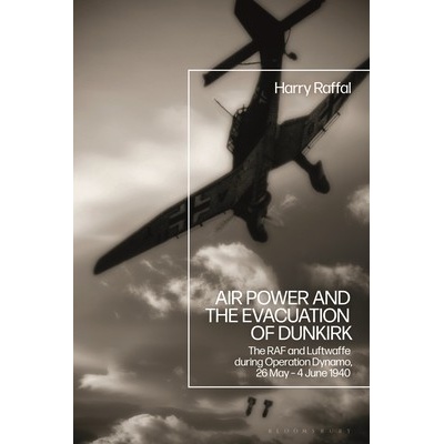 Air Power and the Evacuation of Dunkirk: The RAF and Luftwaffe During ...