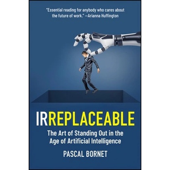 Irreplaceable The Art of Standing Out in the Age of Artificial Intelligence - Bornet Pascal od ...