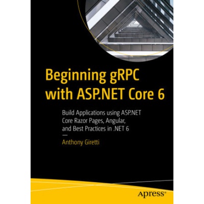 Beginning gRPC with ASP.NET Core 6: Build Applications using ASP.NET Core Razor Pages, Angular ...