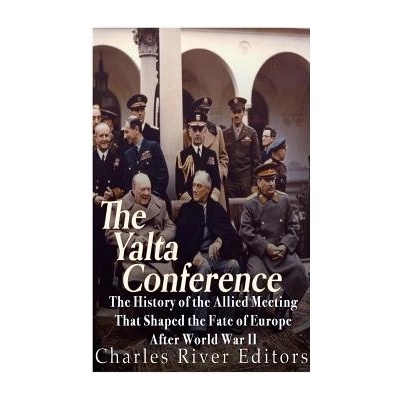 The Yalta Conference: The History of the Allied Meeting that Shaped the ...