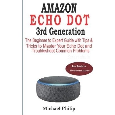 AMAZON ECHO DOT 3rd Generation: The Beginner to Expert Guide with Tips & Tricks to Master Your ...