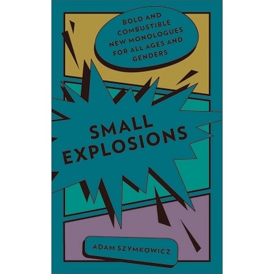 Small Explosions: Bold and Combustible New Monologues for All Ages and ...