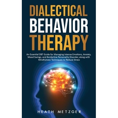 Dialectical Behavior Therapy: An Essential DBT Guide for Managing ...