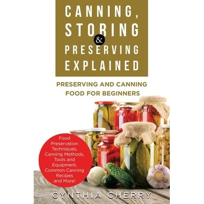 Canning, Storing & Preserving Explained Preserving and Canning Food for ...