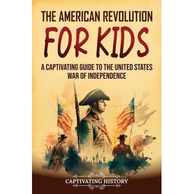 The American Revolution for Kids: A Captivating Guide to the United ...