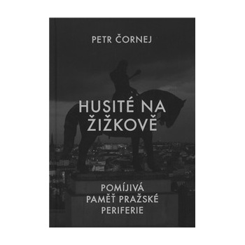 Husité na Žižkově / Pomíjivá paměť pražské periferie - Petr Čornej od ...