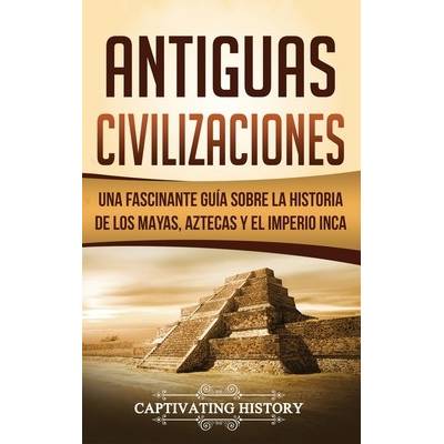 Antiguas Civilizaciones: Una Fascinante Gua sobre la Historia de los Mayas, Aztecas y el Imperio ...